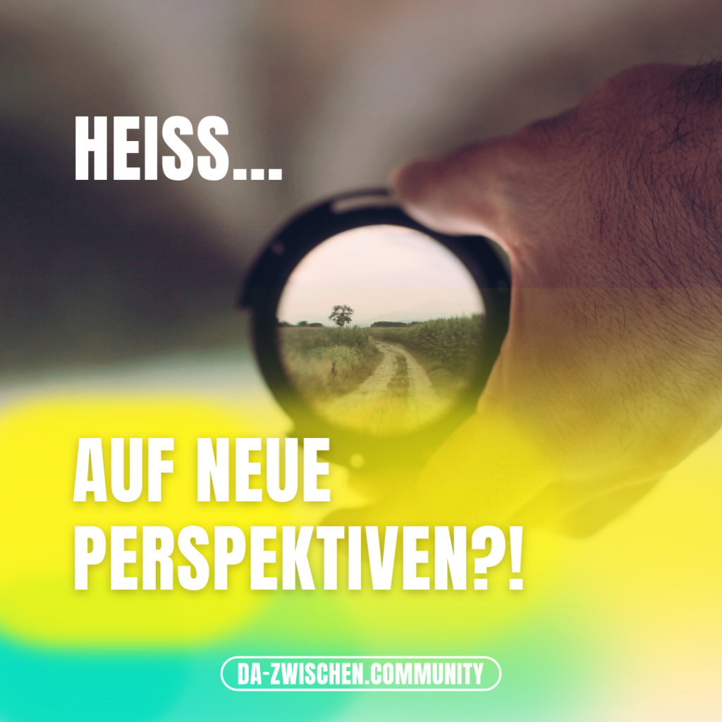 Heiss auf neue perspektiven - DA-ZWISCHEN